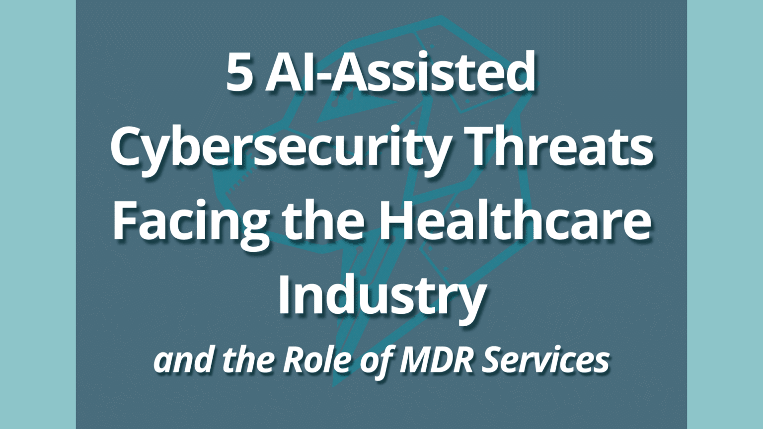 5 AI-Assisted Cybersecurity Threats Facing the Healthcare Industry and the Role of MDR Services ...